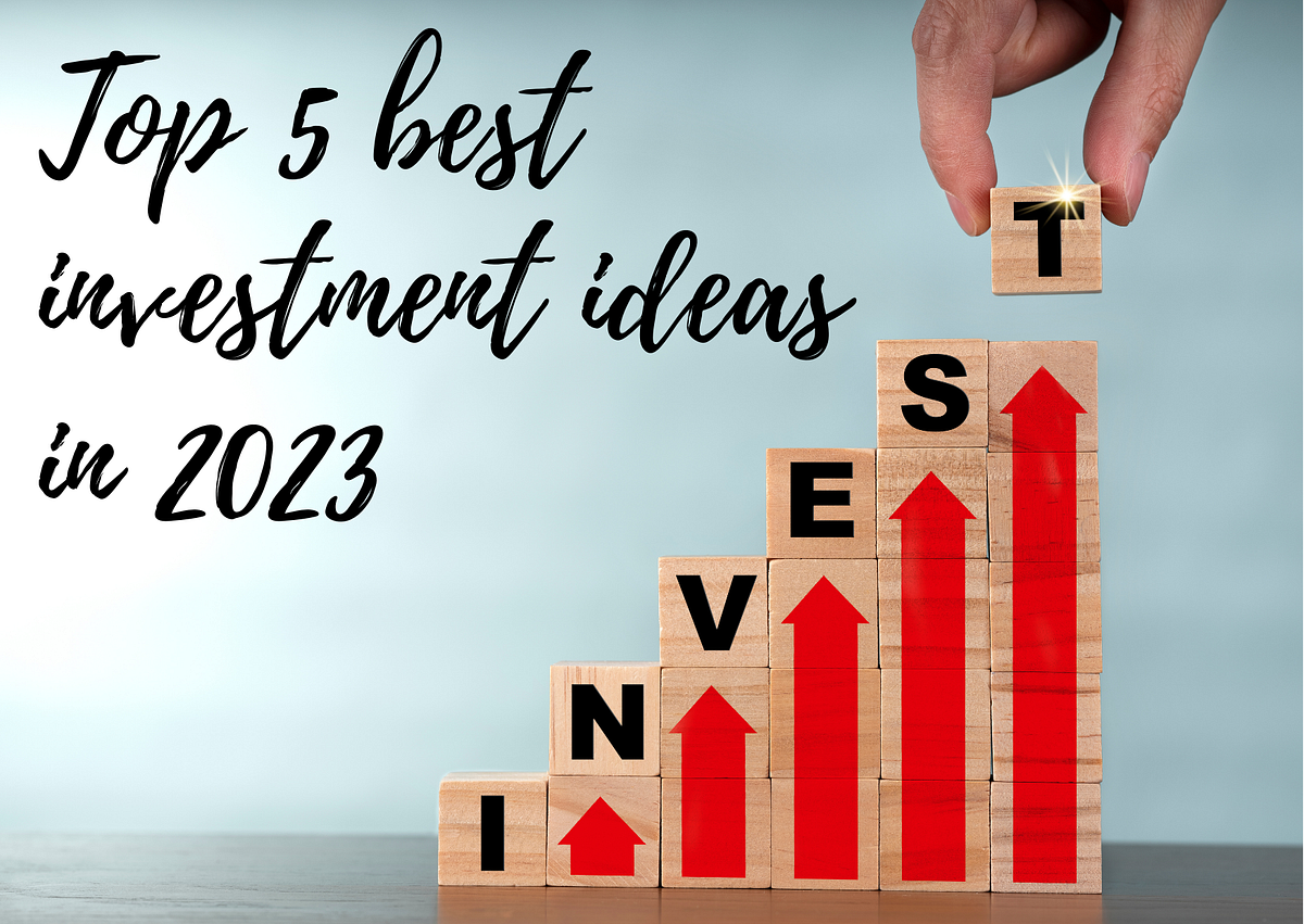 Top 5 Investment Ideas in 2023. Investing in the right assets can… | by ...