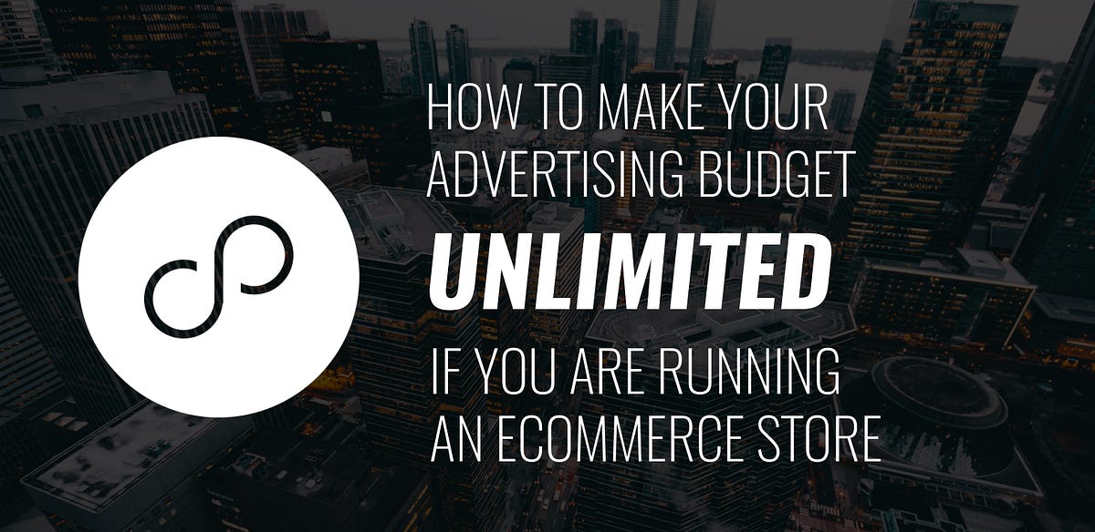 How to Make Your Advertising Budget Unlimited if You Are Running an E ...