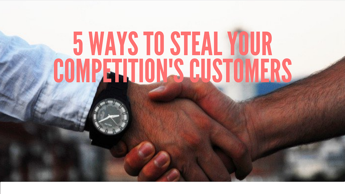 5 Ways to Steal your Competition’s Customers | by Baraa Zaid | Medium