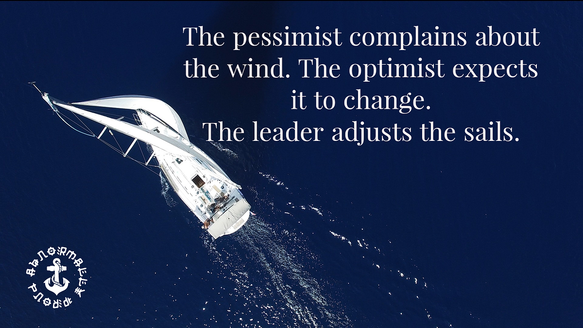 The pessimist complains about the wind. The optimist expects it to ...