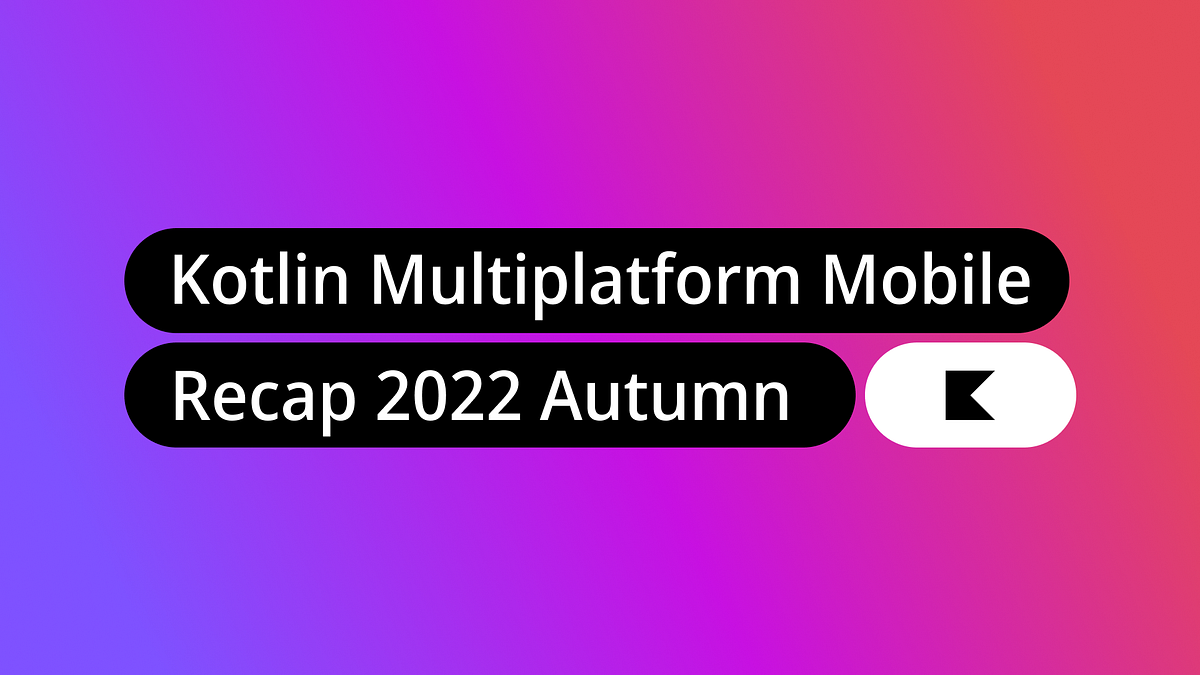 Kotlin Multiplatform Mobile Recap — 2022 Autumn | by Seiya Kokushi ...