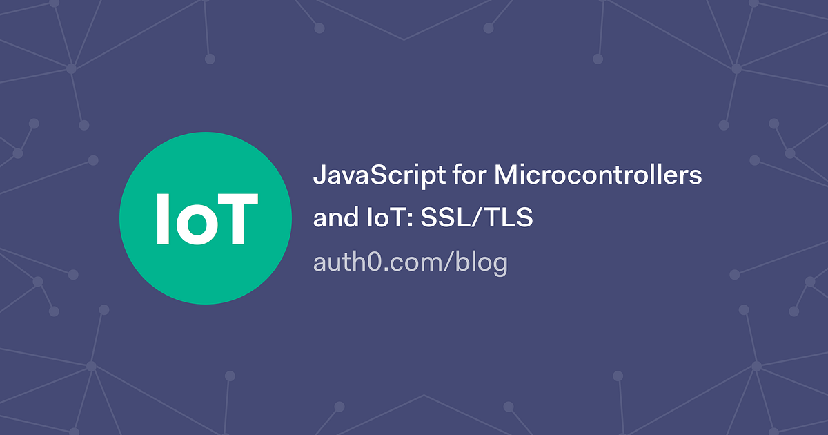 JavaScript for Microcontrollers and IoT: SSL/TLS | by Auth0 | Medium