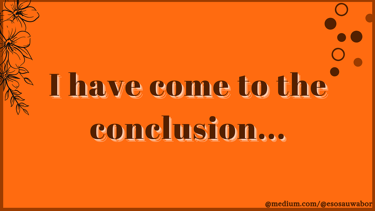 I have come to the conclusion…. I have come to the conclusion that ...