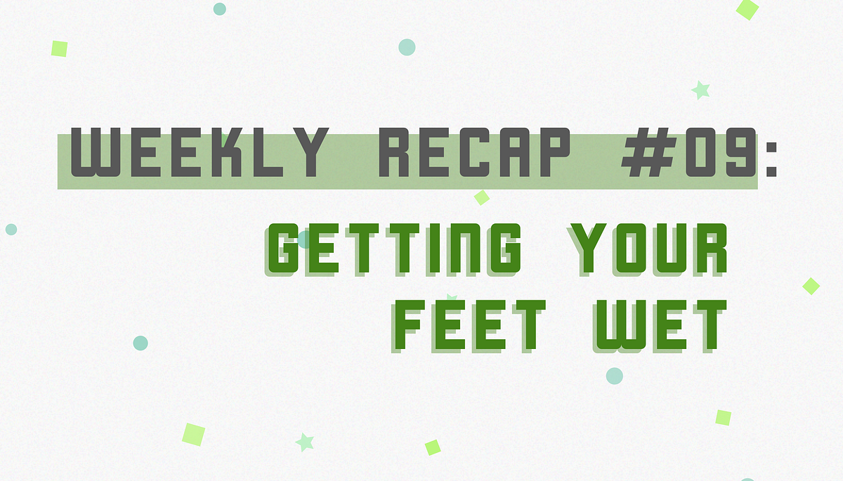 Weekly Recap #09: Getting Your Feet Wet | by Alex Tran | Medium