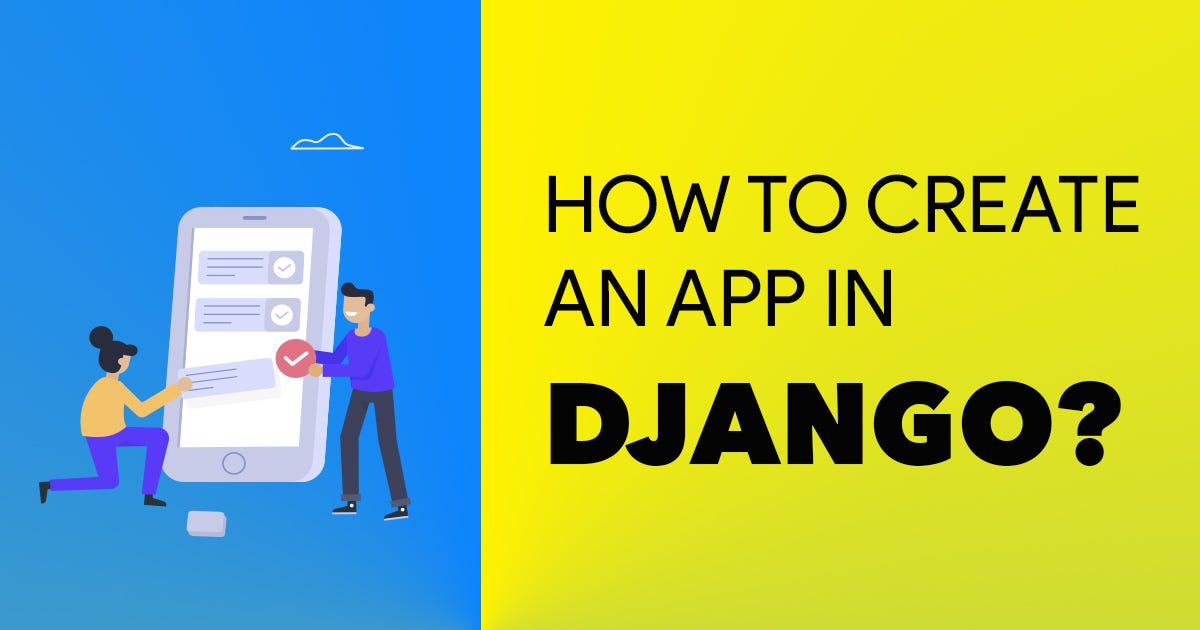 How to create an App in Django. Django has been there for a while and ...