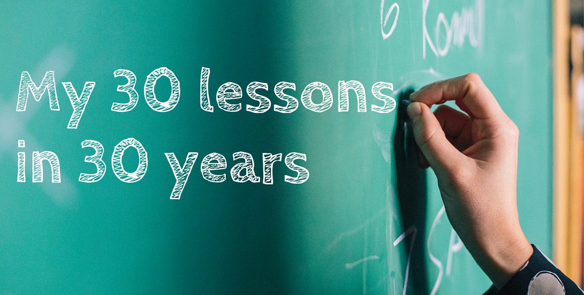 My 30 lessons in 30 years. When I realized that the figure “30” is ...