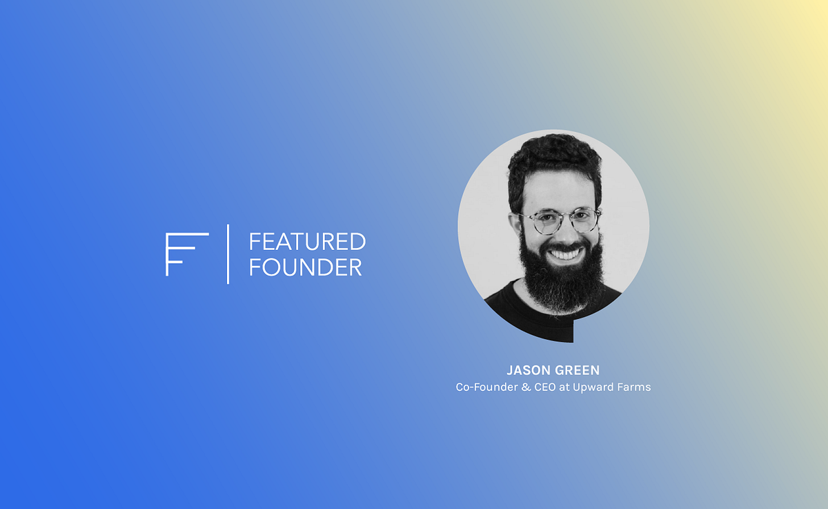 Featured Founder: Upward Farms Co-Founder and CEO Jason Green | by ...