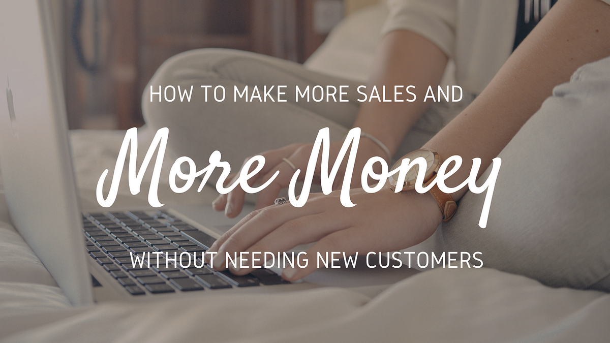 How to make more sales (and money) without finding new customers | by ...