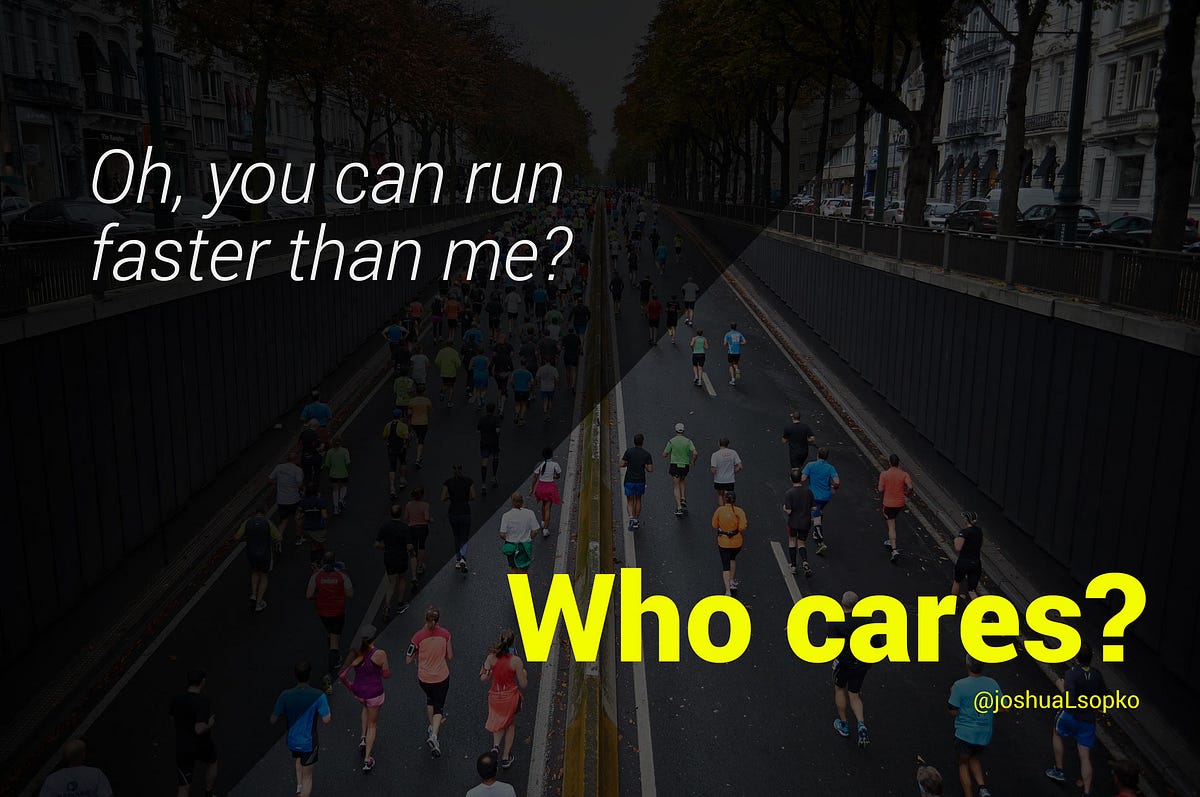 You can run faster than me? Who cares! | by Joshua Sopko | Medium