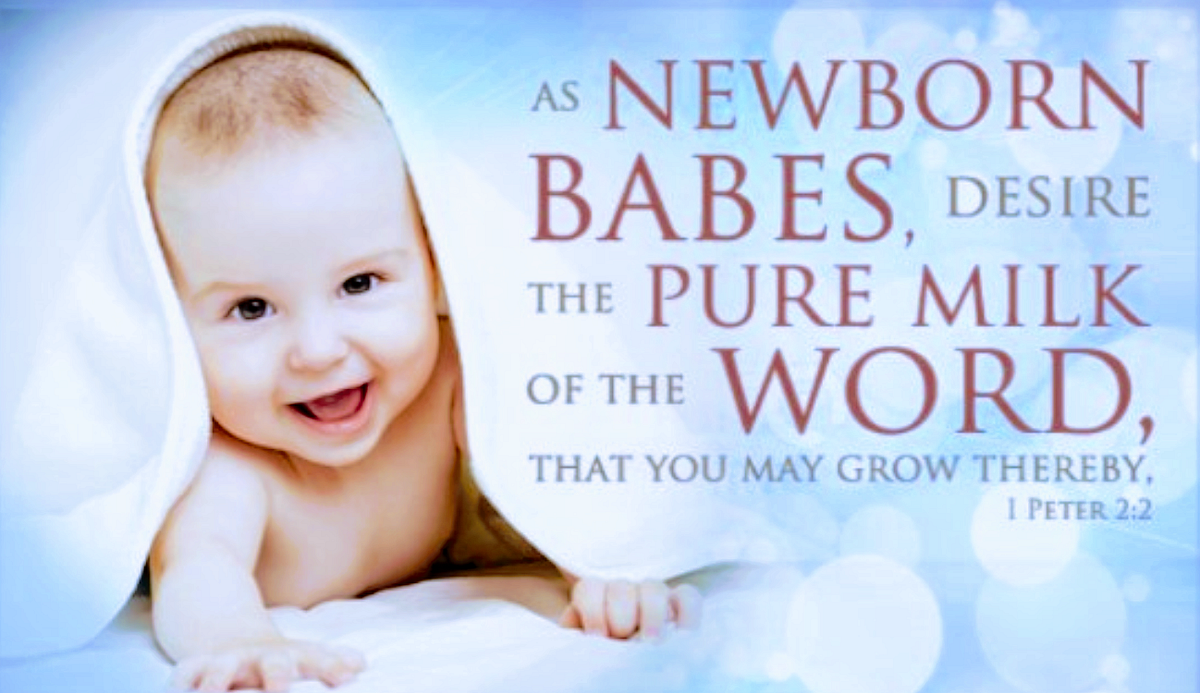 As newborn babes, desire the sincere milk of the word, that ye may grow ...