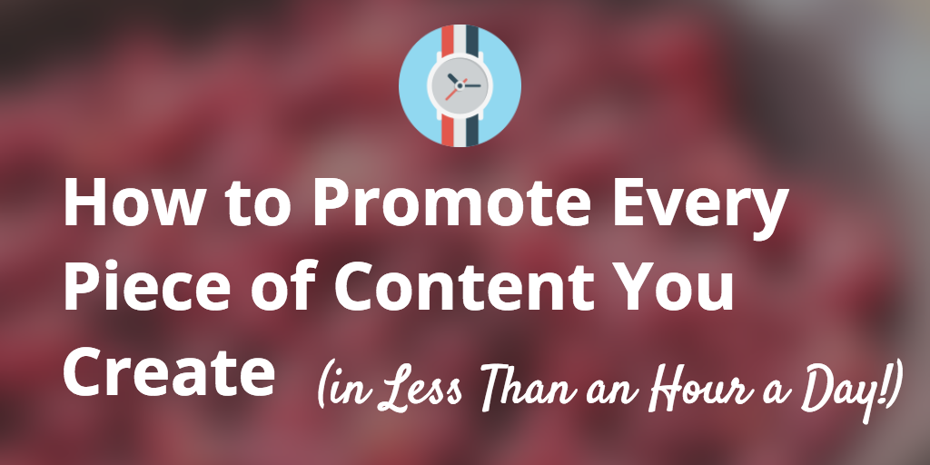 How To Promote Every Piece of Content You Create (in Less Than an Hour ...