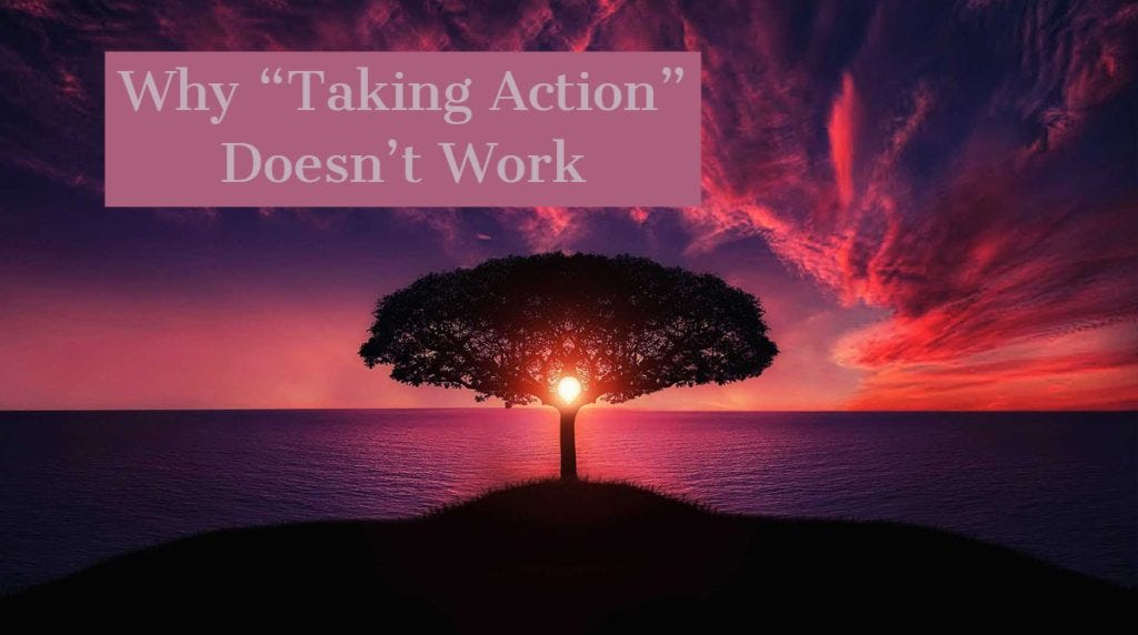 Why “Taking Action” Doesn’t Work. – And why you aren’t getting what you ...