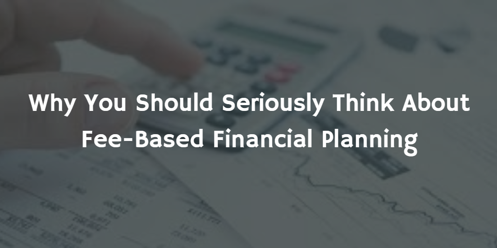 Why You Should Seriously Think About Fee-Based Financial Planning | by ...