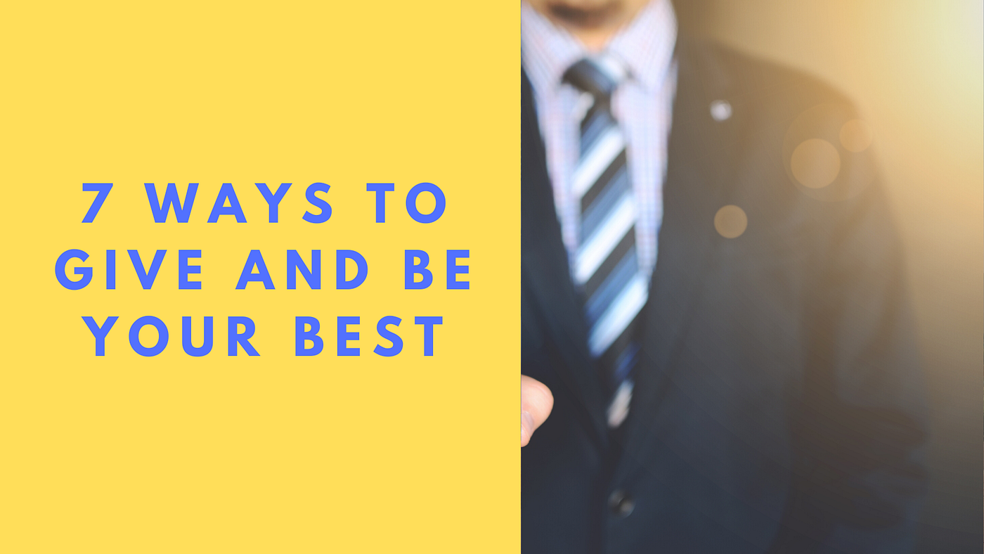 7 Ways To Give And Be Your Best. In our lives, we aim to strive to be ...