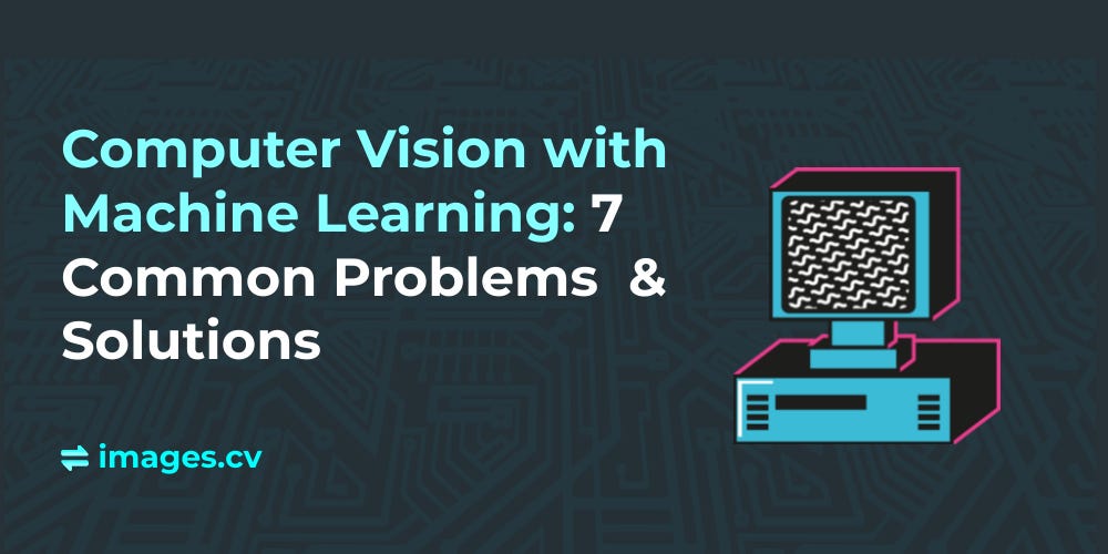 Computer Vision with Machine Learning: 7 Common Problems & Solutions ...