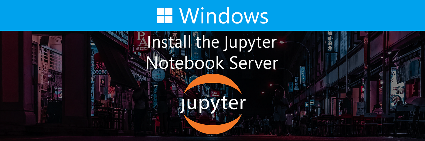 Install the Jupyter Notebook Server on Windows 10 | by David Littlefield | Level Up Coding
