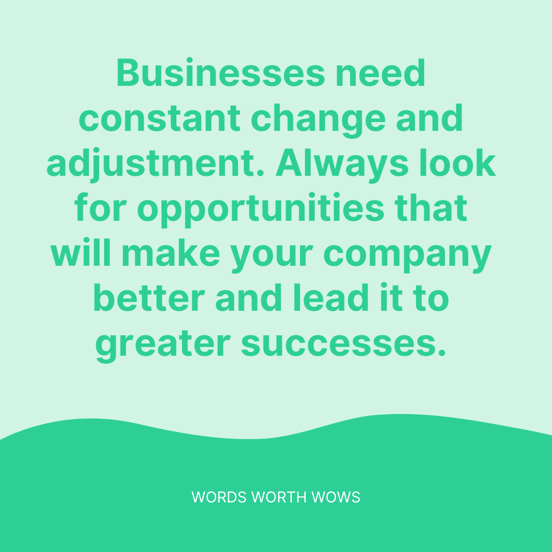 Businesses need constant change and adjustment. Always look for ...