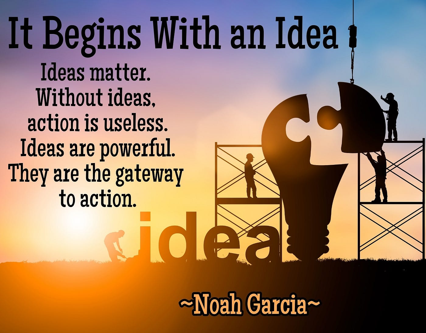 It Begins With an Idea. Ideas matter. Your ideas have value… | by Noah ...