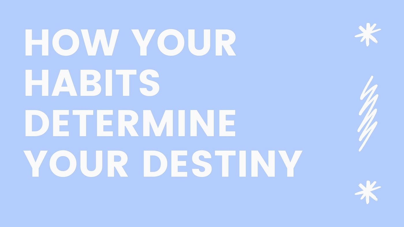 Why your Habits Determine your Destiny | by Jacqueline Parker | Medium