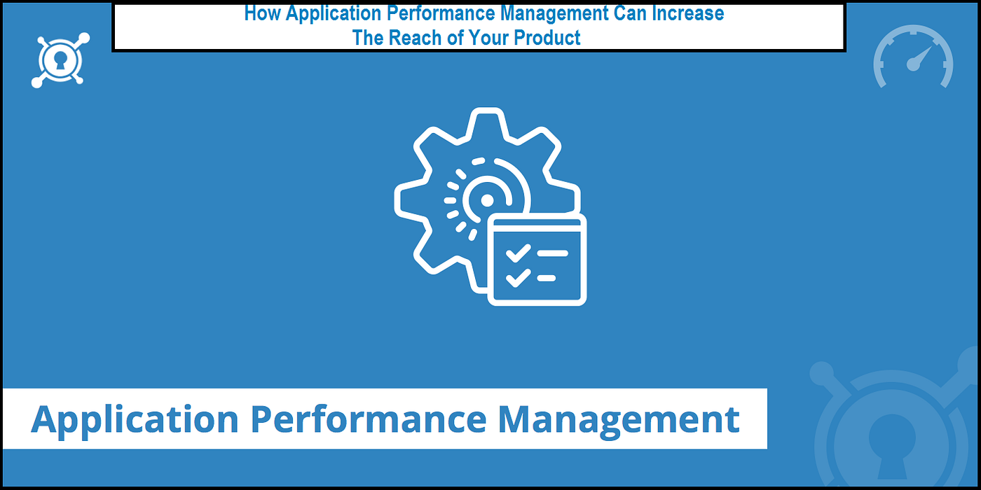 HOW APPLICATION PERFORMANCE MANAGEMENT CAN INCREASE REACH OF PRODUCT’s ...