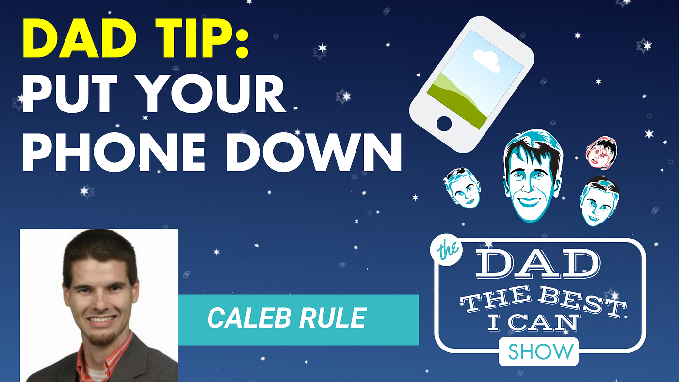 Dad Tip: Put Your Phone Down | Caleb Rule | by Rob Roseman | Medium