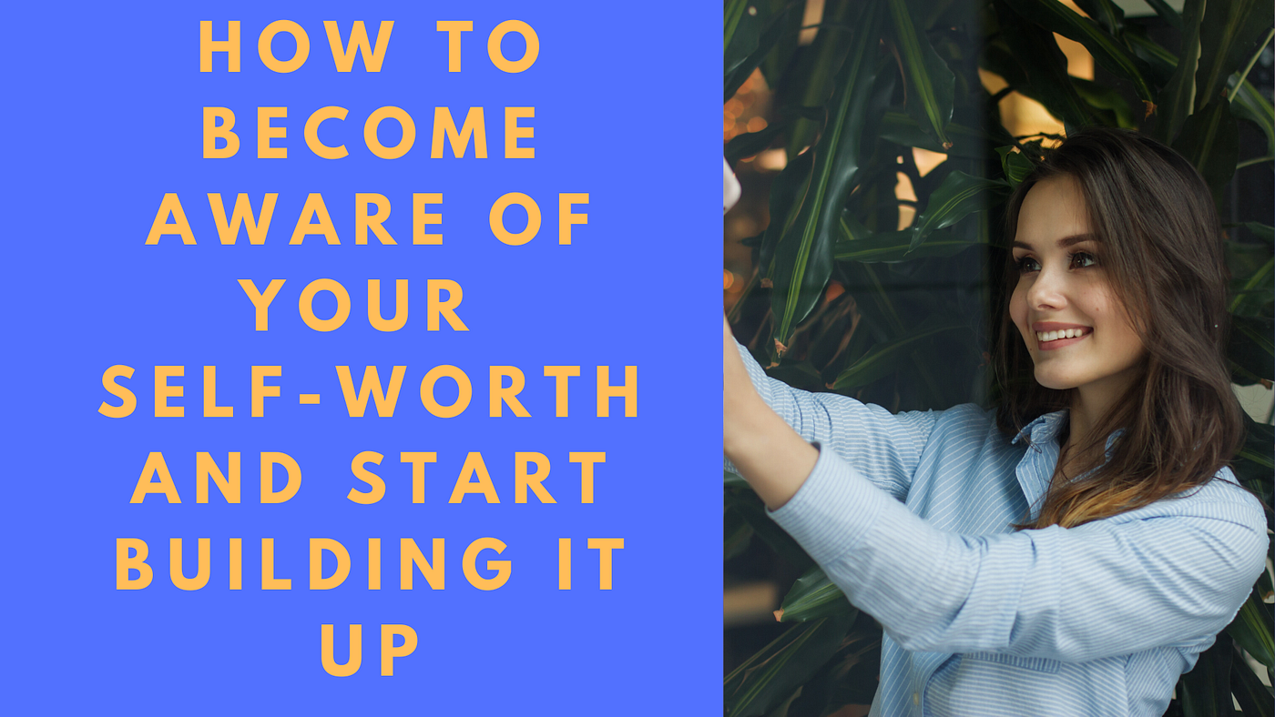 How To Become Aware Of Your Self-Worth And Start Building It Up | by ...