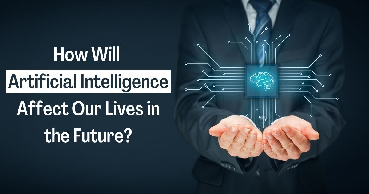 How Will Artificial Intelligence Affect Our Lives in the Future? | by ...