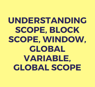 Understanding scope, block scope, window, global variable, global scope ...