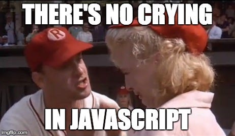 There’s No Crying in JavaScript. JavaScript. Ah yes. My first ...
