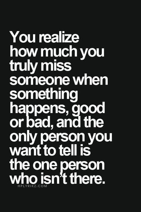 You realize how much you truly miss someone when something happens ...