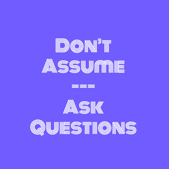 Don’t Assume, Ask Questions. I realized this week how bad at… | by Stig ...