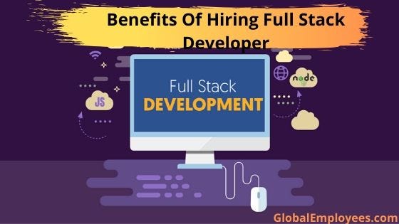 Top Five Benefits Of Hiring A Full Stack Developer | by Global ...