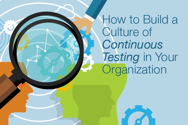 How to Build a Culture of Continuous Testing in Your Organization | by ...