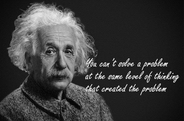 you cannot solve a problem using the same level of thinking that ...