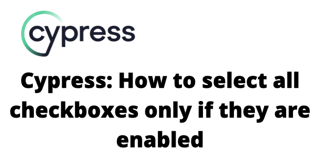 Cypress How To Select All Checkboxes Only If They Are Enabled By Gurudatt S A Aug 2022