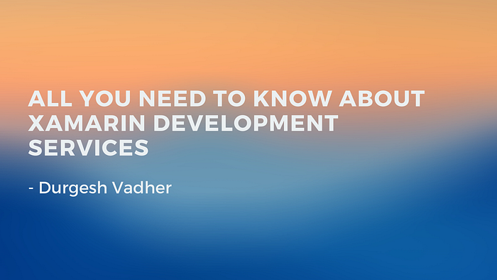 All you need to know about xamarin development services | by Durgesh Vadher | Medium
