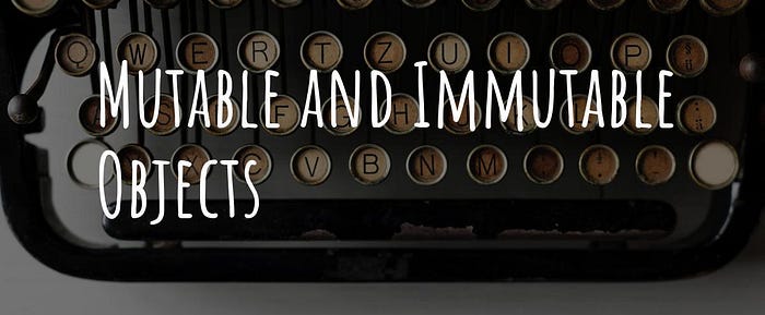 PYTHONIC OBJECTS: MUTABLE & IMMUTABLE | by Ty Edge | Medium