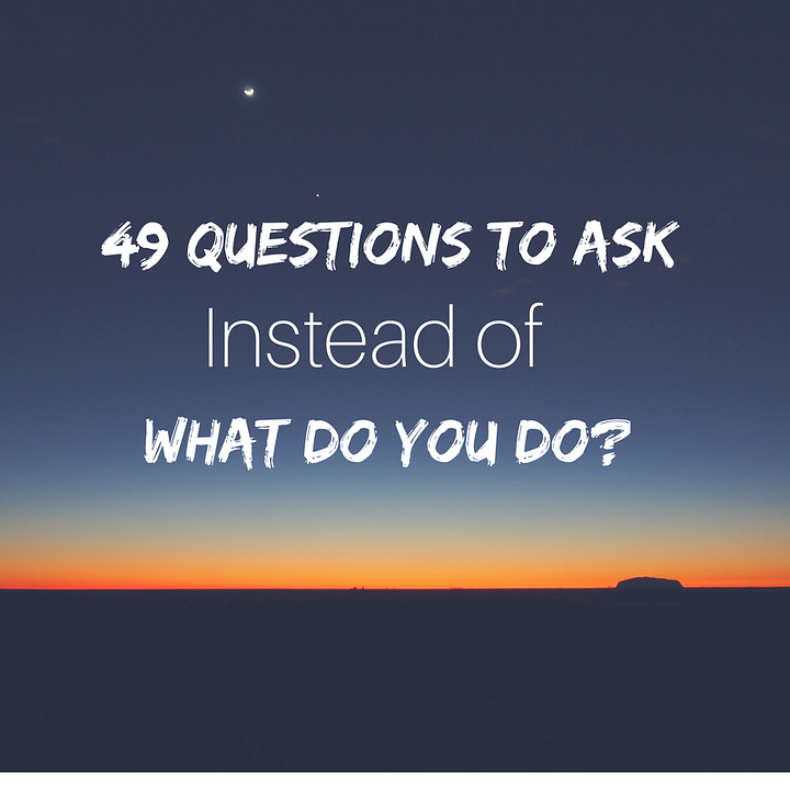 49 Questions to Ask — Instead of ‘What Do you Do?” | by Chelsea Rustrum ...