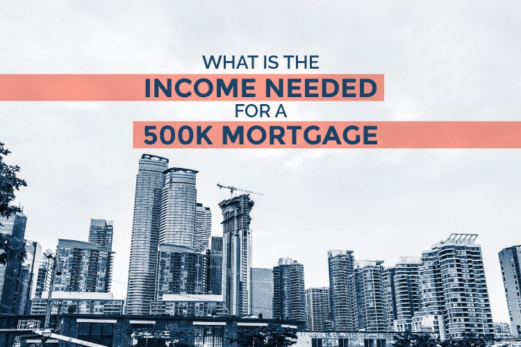 WHAT IS THE INCOME NEEDED FOR A 500K MORTGAGE By Pierre Carapetian