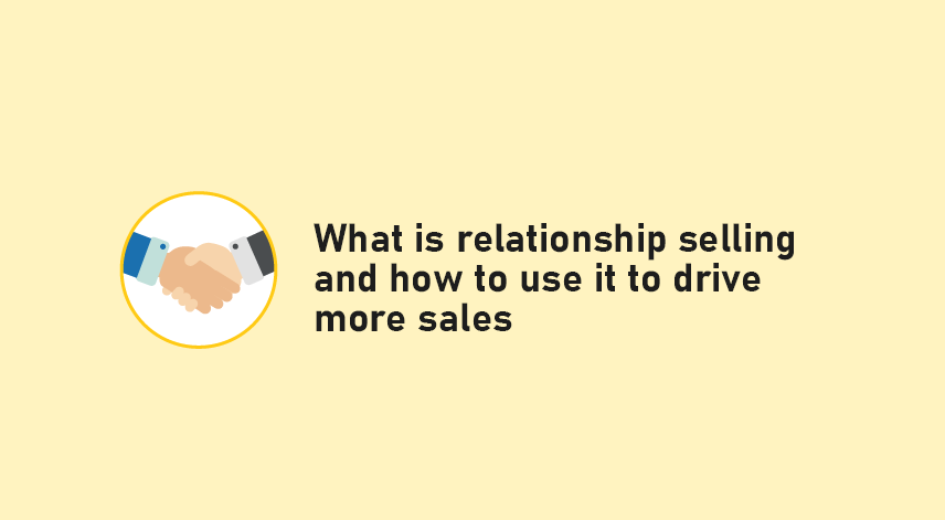 What is relationship selling and how to use it to drive more sales | by ...