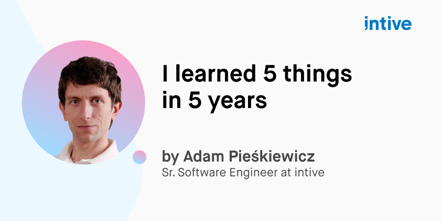 I learned 5 things in 5 years. I have been programming for many years ...