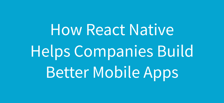 Notes On How React Native Helps Companies Build Better Mobile Apps By Shesh