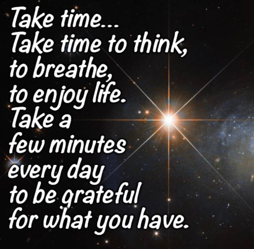 Take time… Take time to think, to breathe, to enjoy life. Take a few ...
