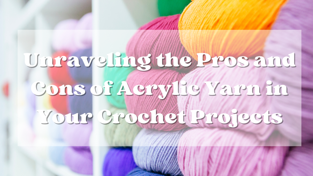 Unraveling the Pros and Cons of Acrylic Yarn in Your Crochet Projects ...