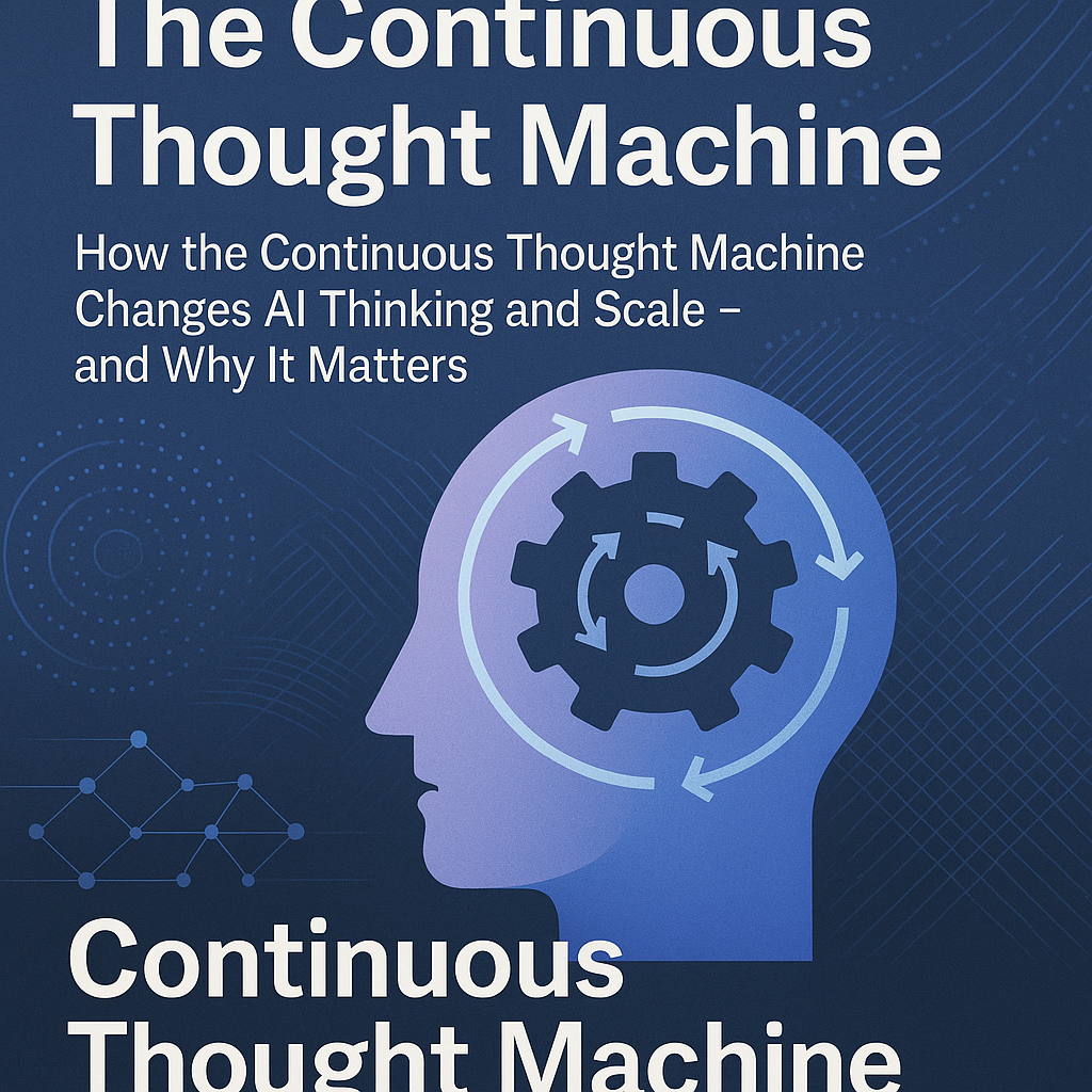 The Continuous Thought Machine: How the Continuous Thought Machine Changes AI Thinking and Scale ...