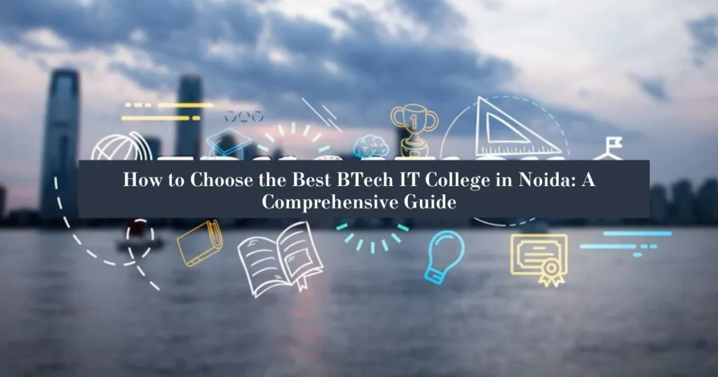How to Choose the Best BTech IT College in Noida: A Comprehensive Guide ...