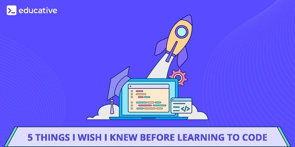5 things I wish I knew before I learned to code | by The Educative Team | Dev Learning Daily