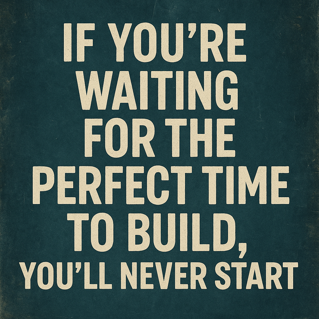 If You’re Waiting for the Perfect Time to Build, You’ll Never Start ...