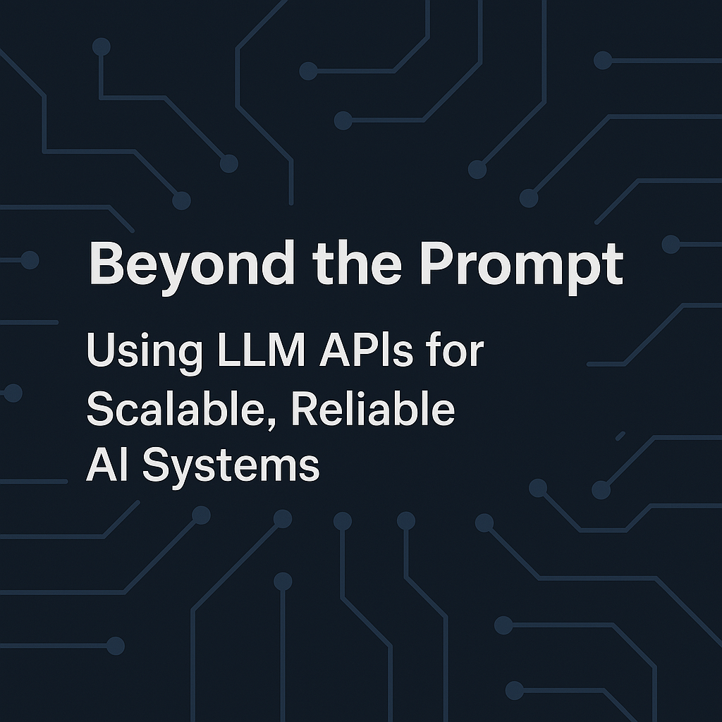 Beyond the Prompt: Using LLM APIs for Scalable, Reliable AI Systems ...