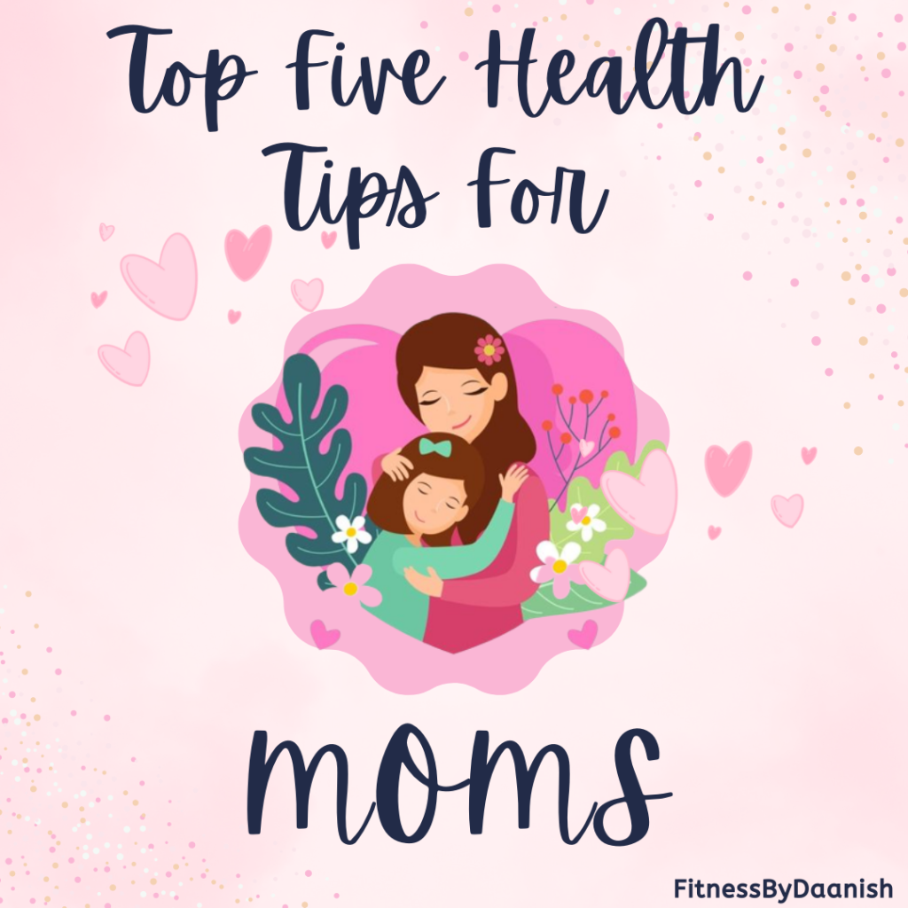 Top Five Health Tips For Moms - FitnessByDaanish - Medium